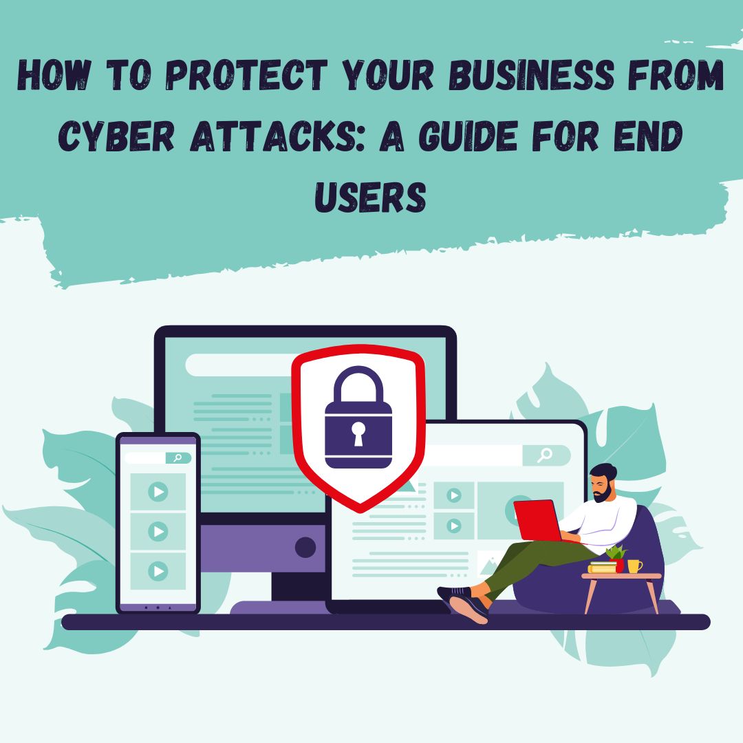 How to Protect Your Business from Cyber Attacks: A Guide for End Users - Computer Support For You